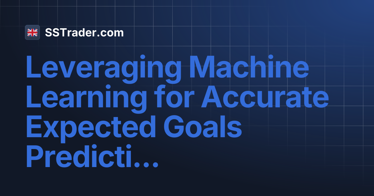 Leveraging Machine Learning for Accurate Expected Goals Predictions in ...